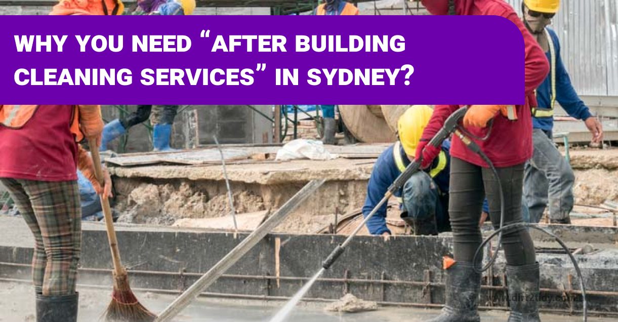 Why You Need After Building Cleaning Services In Sydney? Dirt2Tidy