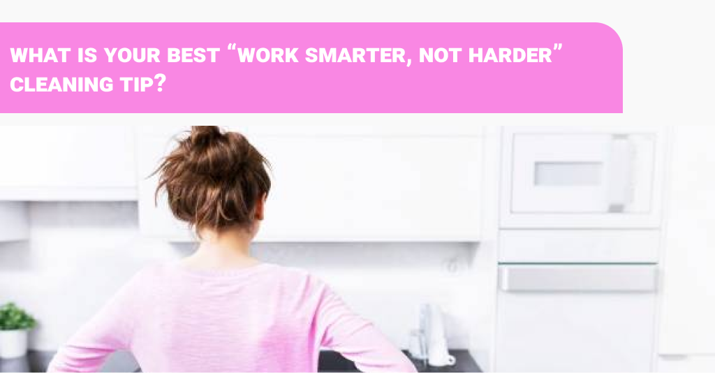 What is your best “work smarter, not harder” cleaning tip? - Cleaning ...