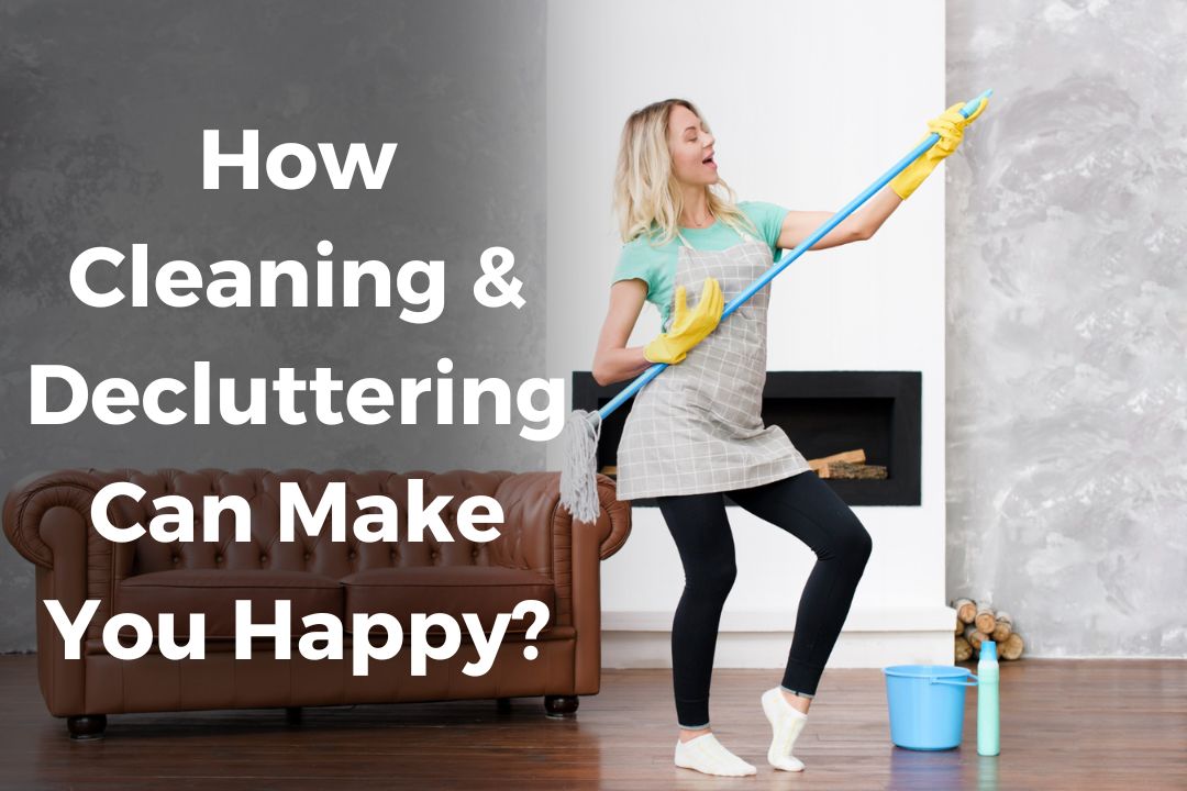 How Cleaning and Decluttering Can Make You Happy? -Dirt2tidy
