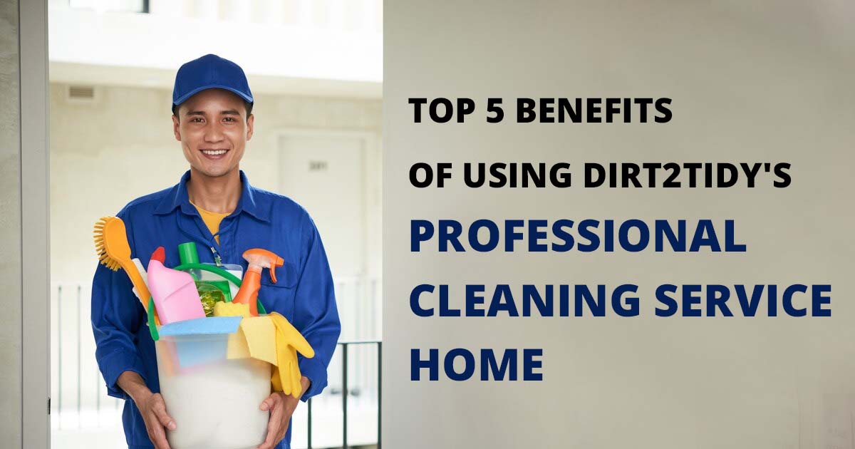 Benefits of Using Dirt2Tidy's Professional Cleaning Service