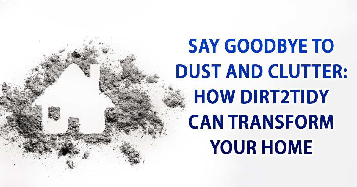 Say Goodbye to Dust and Clutter: How Dirt2Tidy Can Transform Your Home