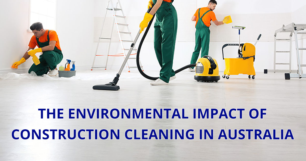 Environmental Impact of Construction Cleaning |Dirt2tidy