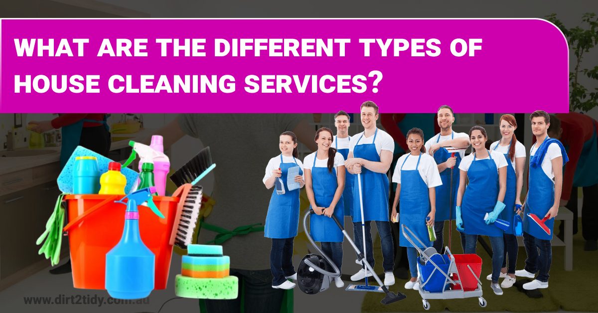 What Are The Different Types Of House Cleaning Services? | Dirt2Tidy