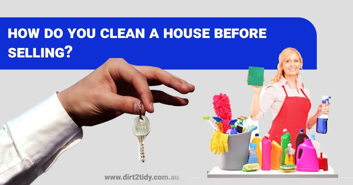 How Do You Clean A House Before Selling? | Dirt2Tidy