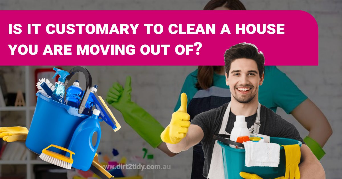 Is It Customary To Clean A House You Are Moving Out Of? | Dirt2Tidy